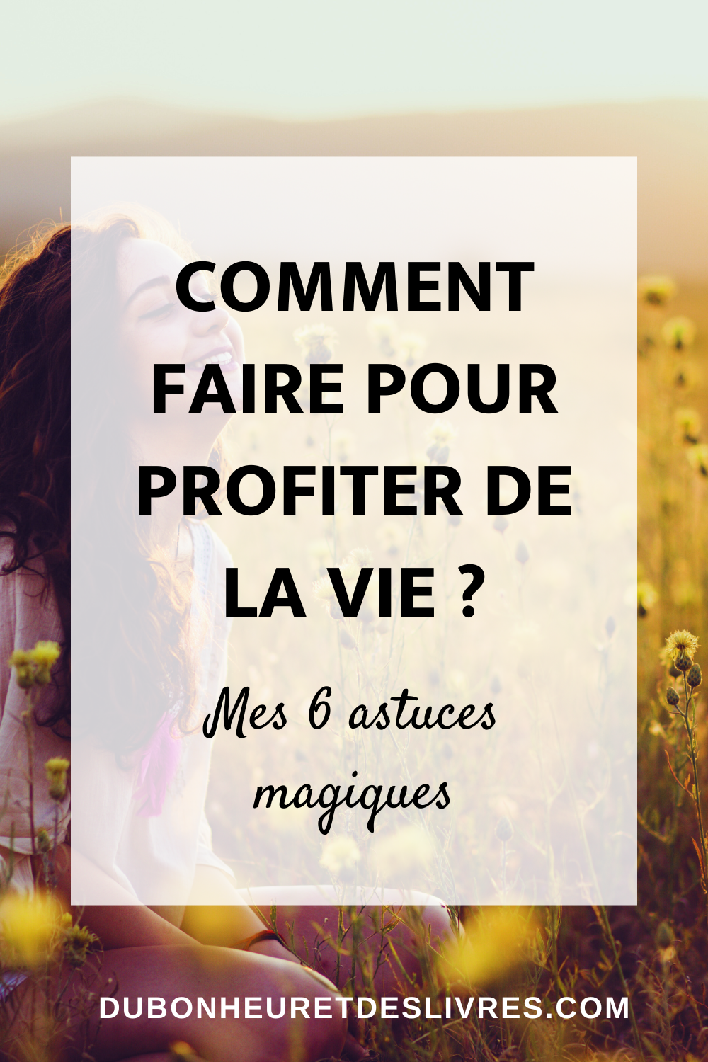 Comment profiter de la vie ? Mes 6 astuces puissantes