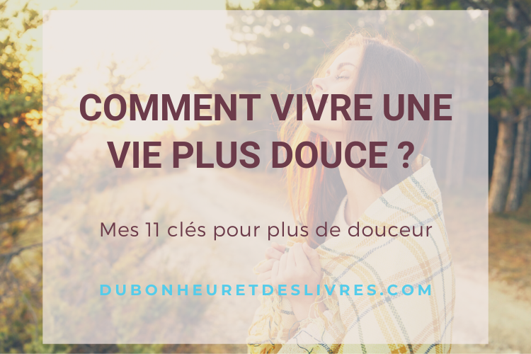 Comment vivre une vie plus douce : mes 11 clés pour plus de douceur ...