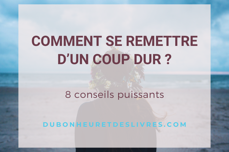 Comment se remettre d’un coup dur ? 8 conseils puissants - Du bonheur ...