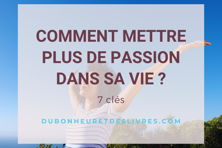 Comment mettre plus de passion dans sa vie ? 7 clés - Du bonheur et des ...